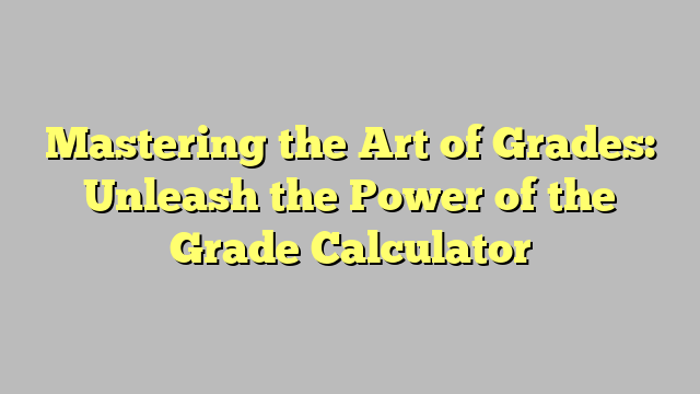 Mastering the Art of Grades: Unleash the Power of the Grade Calculator ... Mastering the Art of Grades: Unleash the Power of the Grade Calculator ...