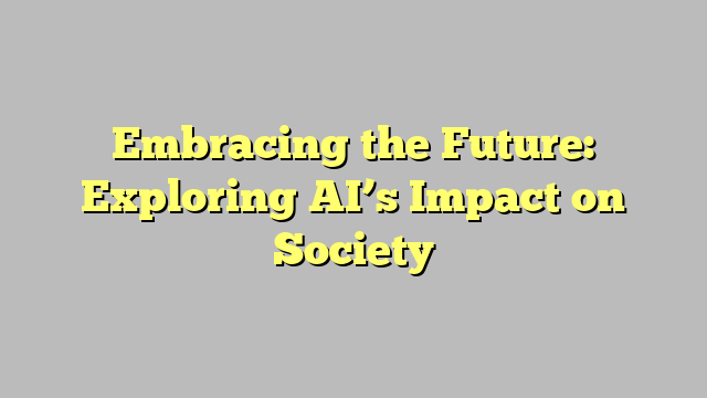 Embracing the Future: Exploring AI's Impact on Society - Gossip Ticket Embracing the Future: Exploring AI's Impact on Society - Gossip Ticket