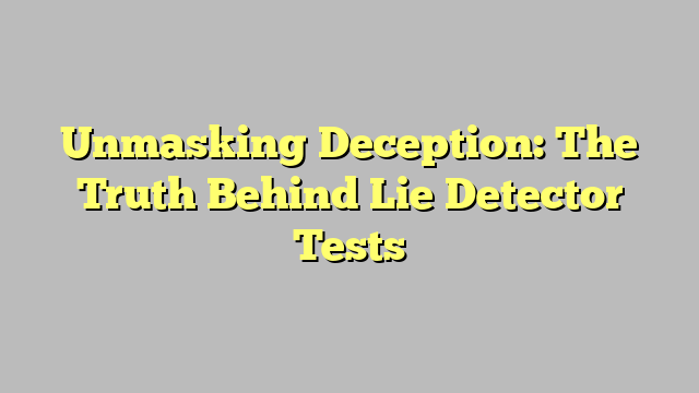 Unmasking Deception The Truth Behind Lie Detector Tests Gossip Ticket