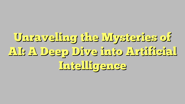 Unraveling the Mysteries of AI: A Deep Dive into Artificial ... Unraveling the Mysteries of AI: A Deep Dive into Artificial ...